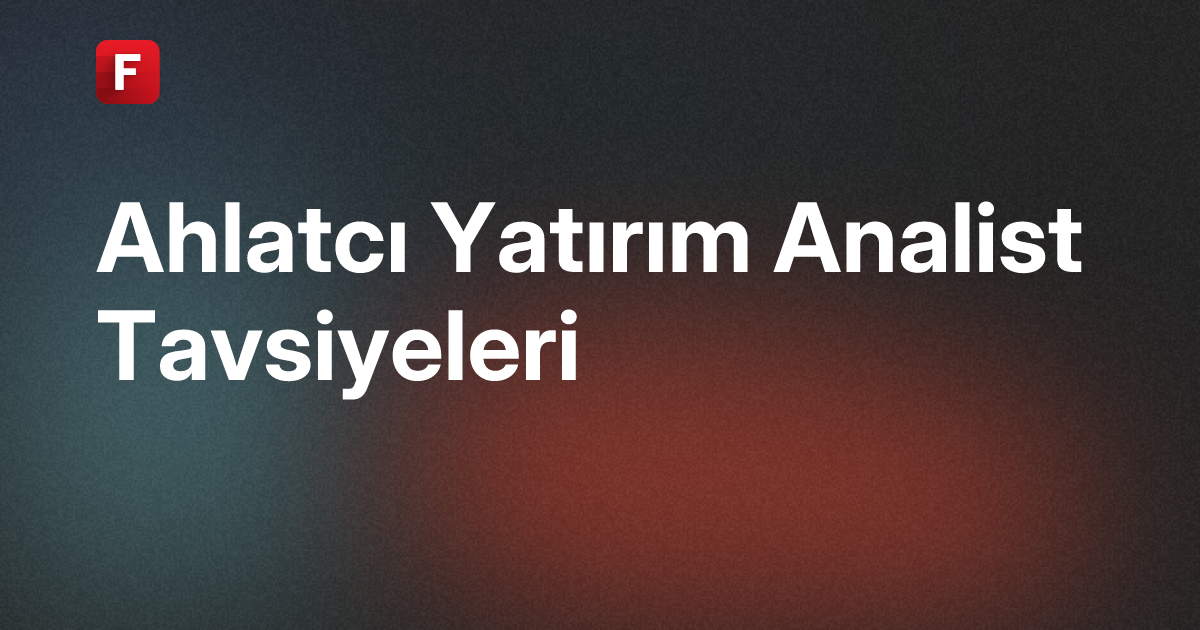 Ahlatcı Yatırım Aracı Kurum Analist Tavsiyeleri ve Hedef Fiyatları