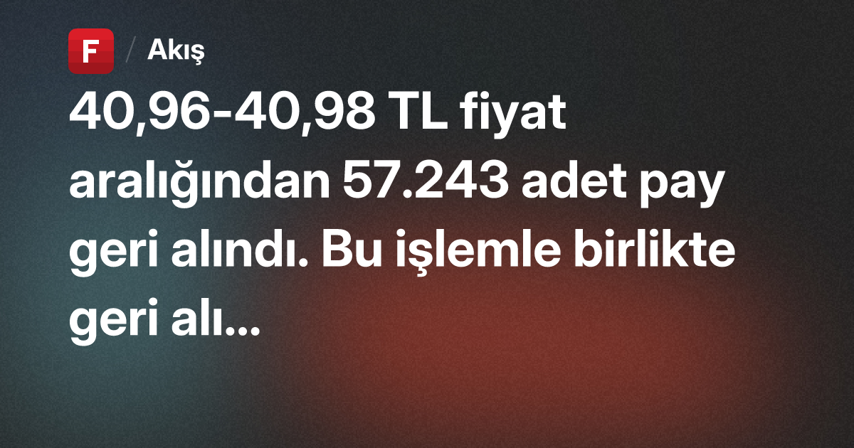 40,96-40,98 TL fiyat aralığından 57.243 adet pay geri alındı. Bu işlemle birlikte geri alınan ...