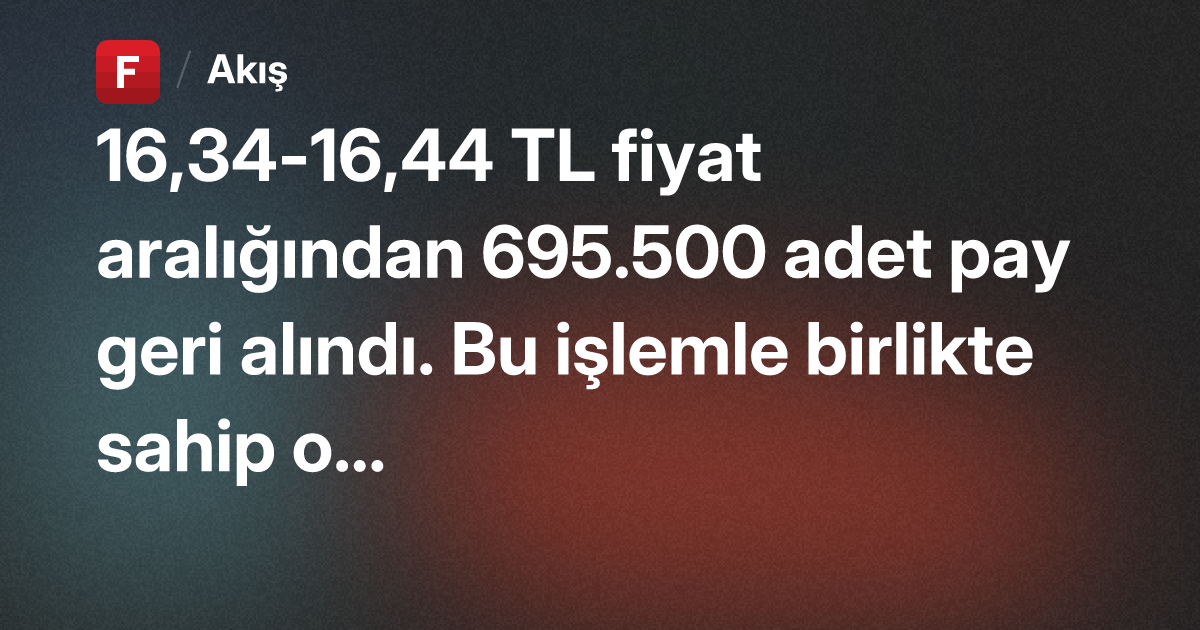 16,34-16,44 TL fiyat aralığından 695.500 adet pay geri alındı. Bu işlemle birlikte sahip olunan ...