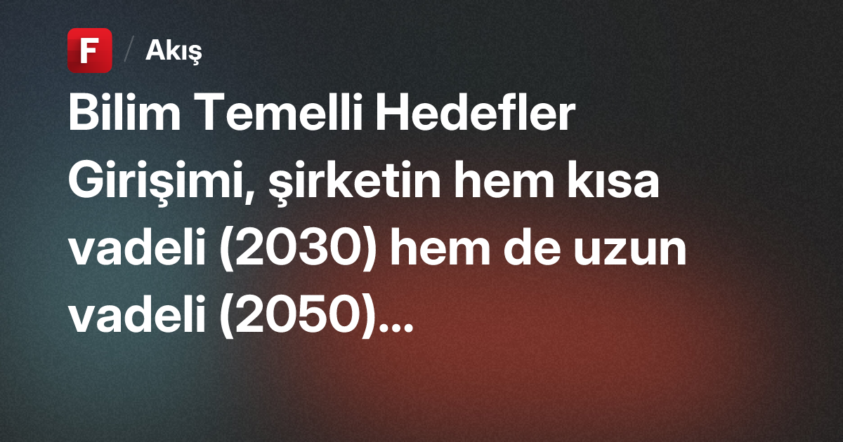 Bilim Temelli Hedefler Girişimi, şirketin hem kısa vadeli (2030) hem de ...