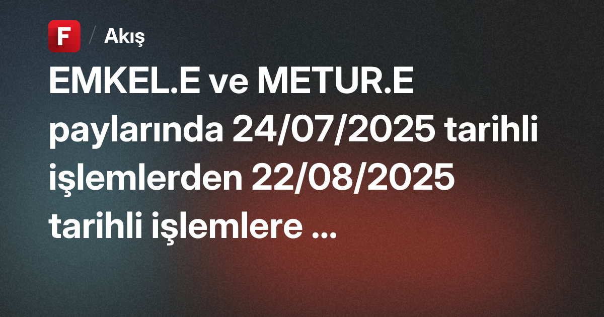 EMKEL.E ve METUR.E paylarında 24/07/2025 tarihli işlemlerden 22/08/2025 ...