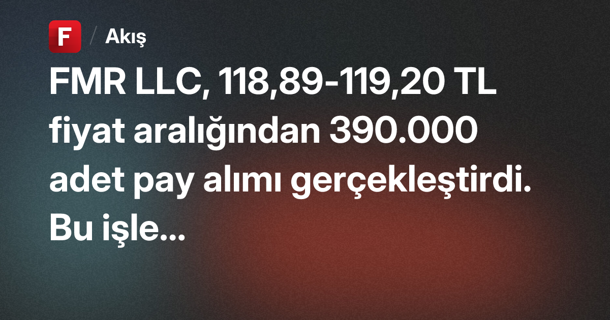 FMR LLC, 118,89-119,20 TL fiyat aralığından 390.000 adet pay alımı ...