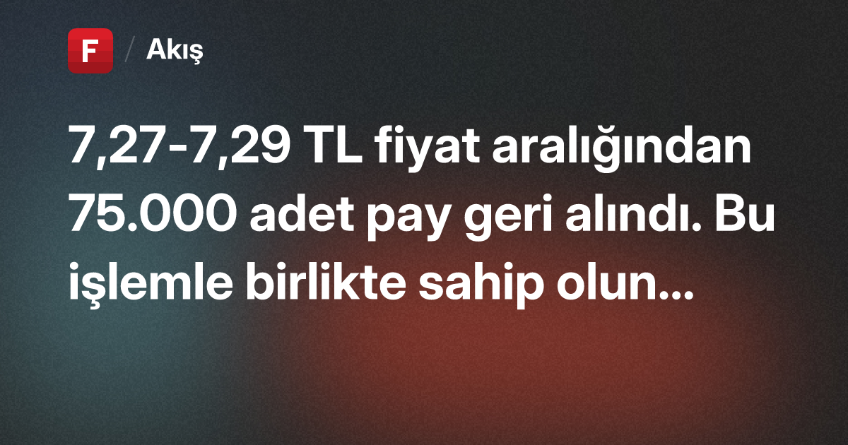 7,27-7,29 TL fiyat aralığından 75.000 adet pay geri alındı. Bu işlemle birlikte sahip olunan ...