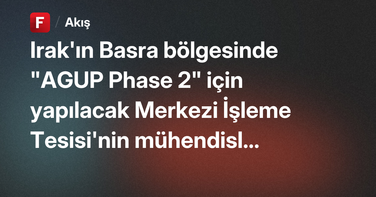 Irak'ın Basra bölgesinde "AGUP Phase 2" için yapılacak Merkezi İşleme ...