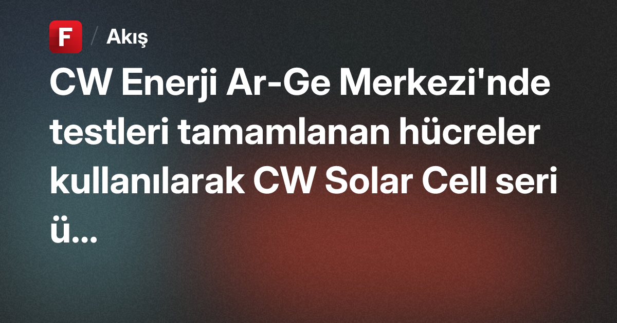 CW Enerji Ar-Ge Merkezi'nde testleri tamamlanan hücreler kullanılarak ...