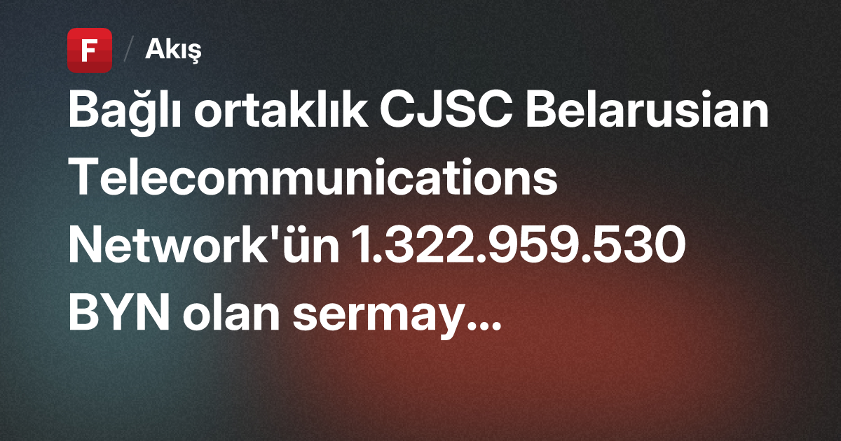 Bağlı ortaklık CJSC Belarusian Telecommunications Network'ün 1.322.959.530 BYN olan sermayesi, 1 ...