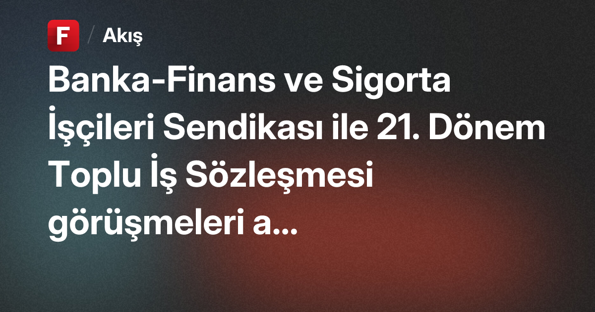 Banka-Finans ve Sigorta İşçileri Sendikası ile 21. Dönem Toplu İş ...
