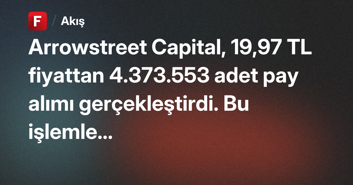 Arrowstreet Capital, 19,97 TL fiyattan 4.373.553 adet pay alımı ...
