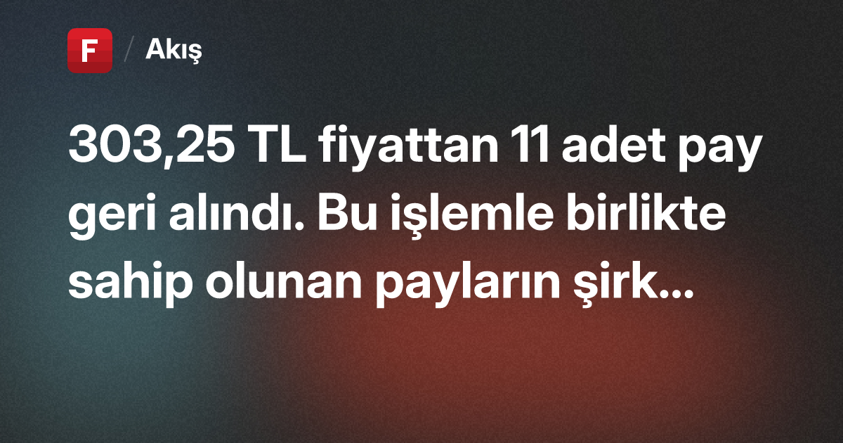 303,25 TL fiyattan 11 adet pay geri alındı. Bu işlemle birlikte sahip olunan payların şirket ...