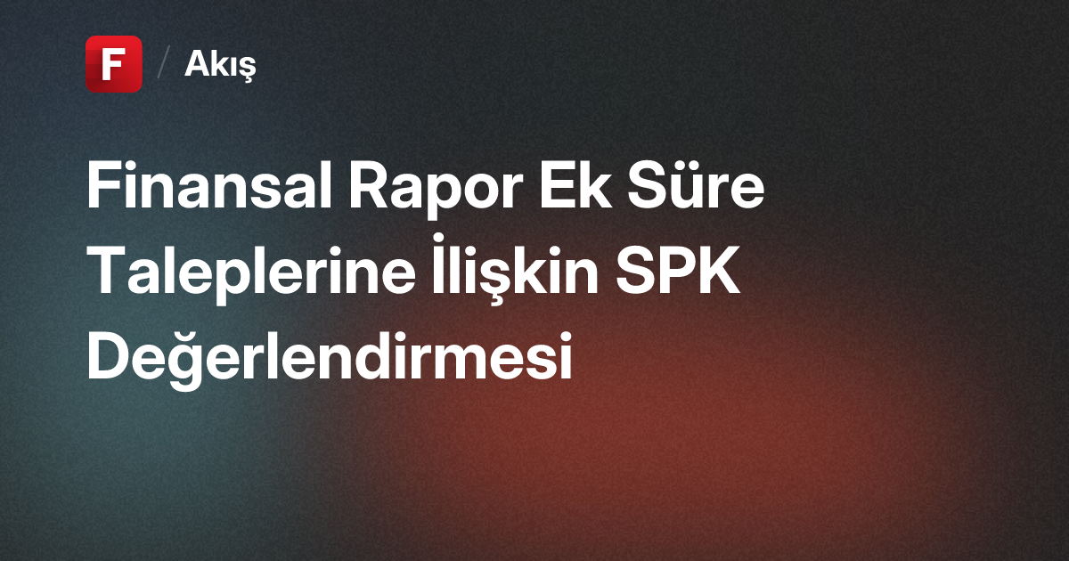 Finansal Rapor Ek Süre Taleplerine İlişkin SPK Değerlendirmesi | Borsa ...