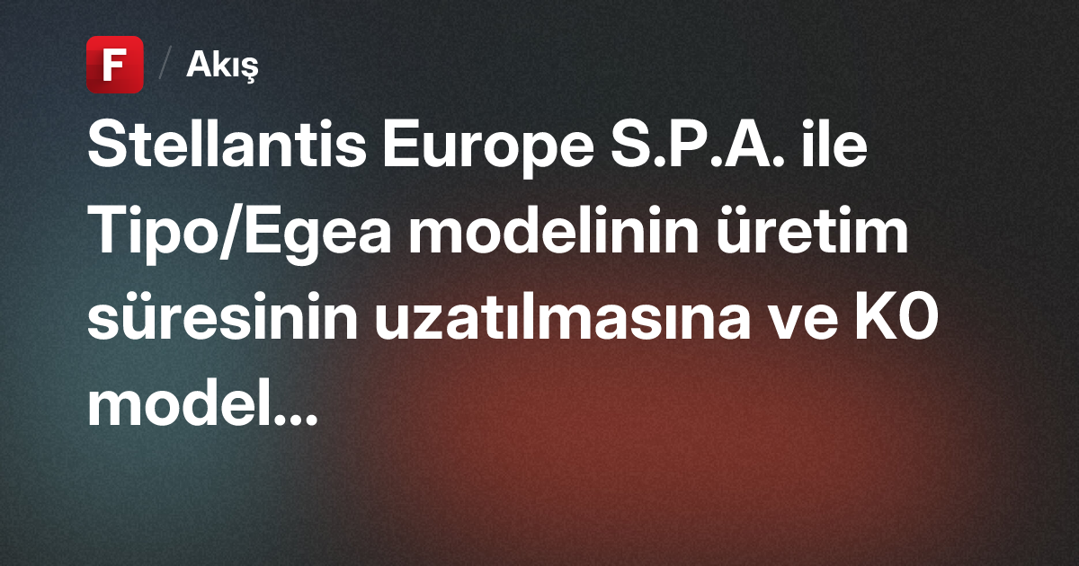 Stellantis Europe S.P.A. ile Tipo/Egea modelinin üretim süresinin ...