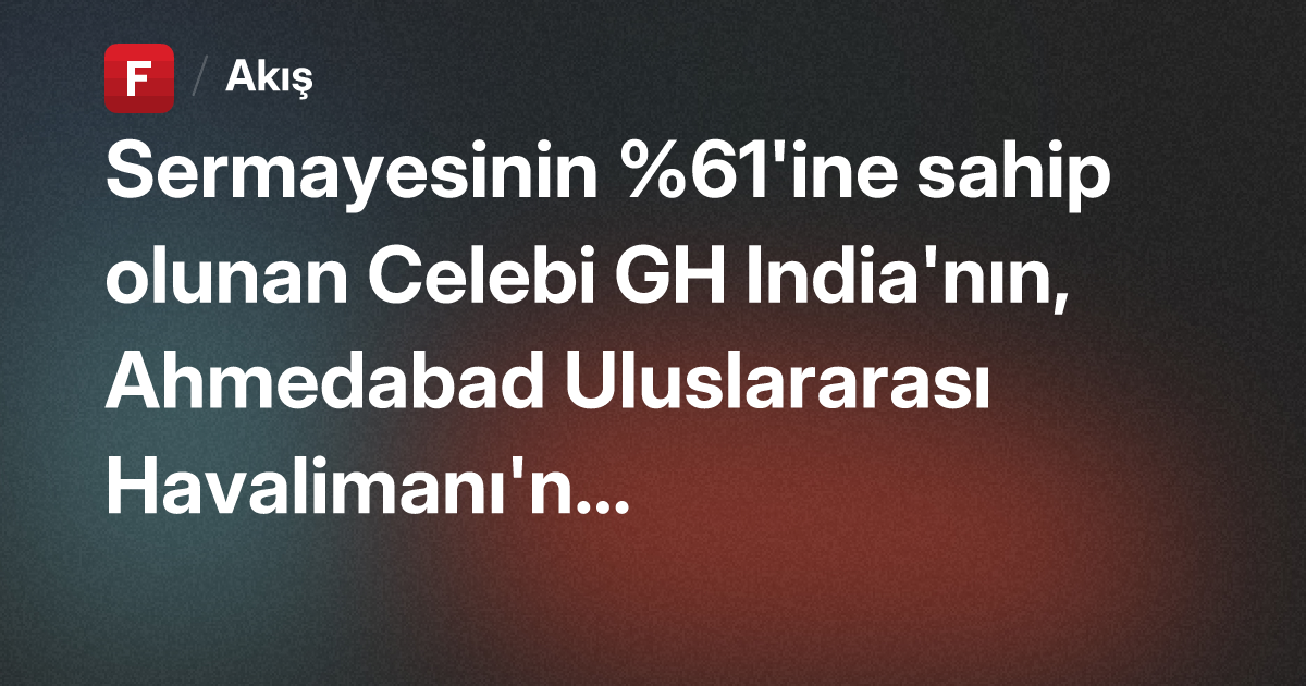 Sermayesinin %61'ine sahip olunan Celebi GH India'nın, Ahmedabad Uluslararası Havalimanı'ndaki ...
