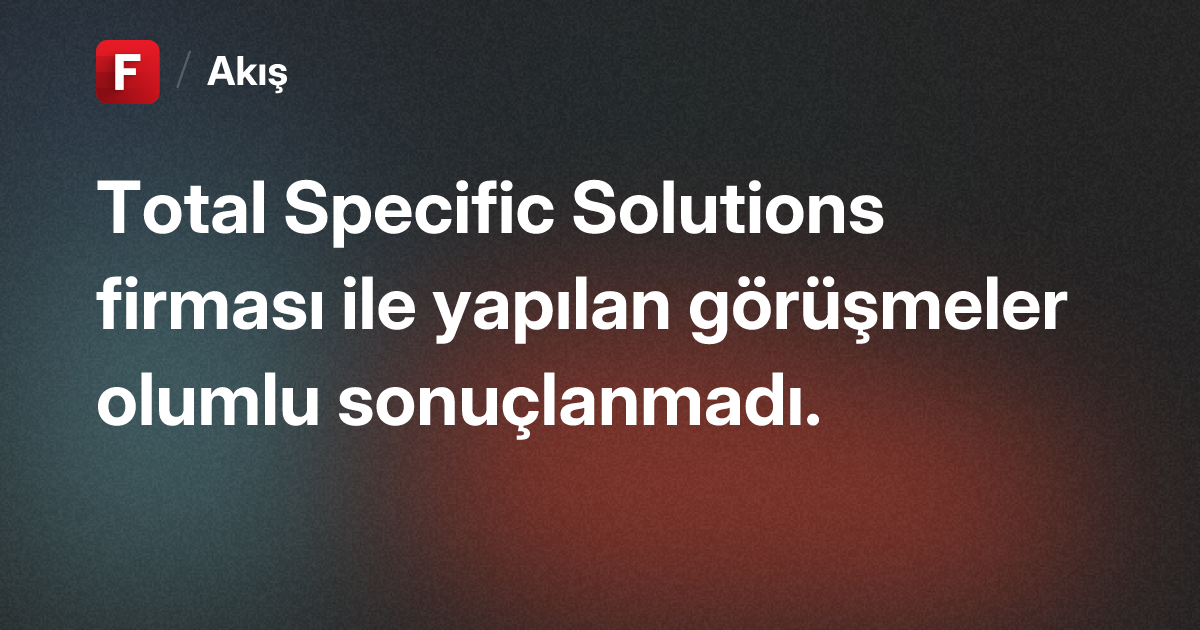 Total Specific Solutions firması ile yapılan görüşmeler olumlu ...