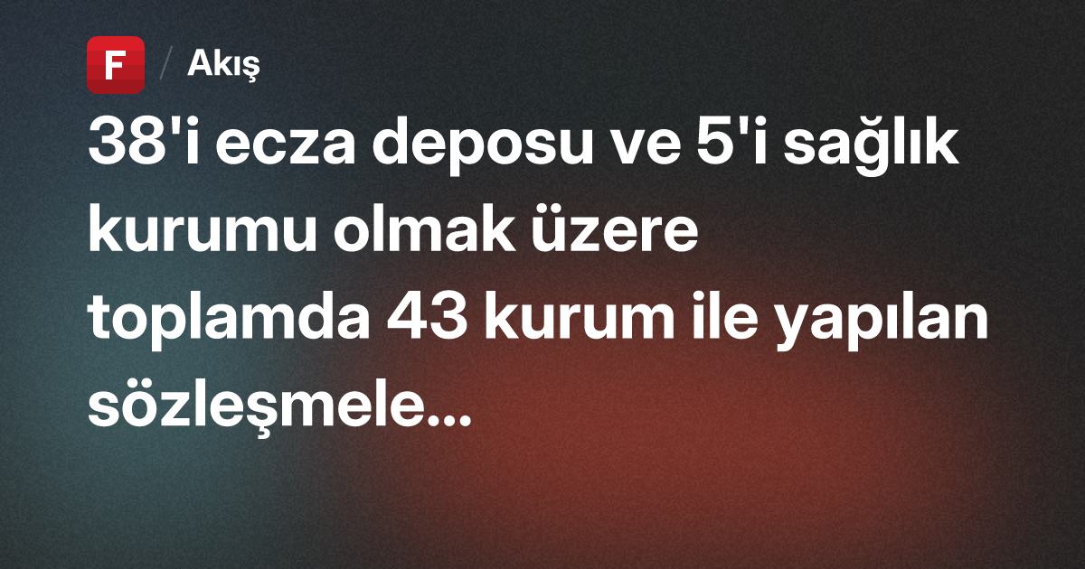 38'i ecza deposu ve 5'i sağlık kurumu olmak üzere toplamda 43 kurum ile yapılan sözleşmeler ...