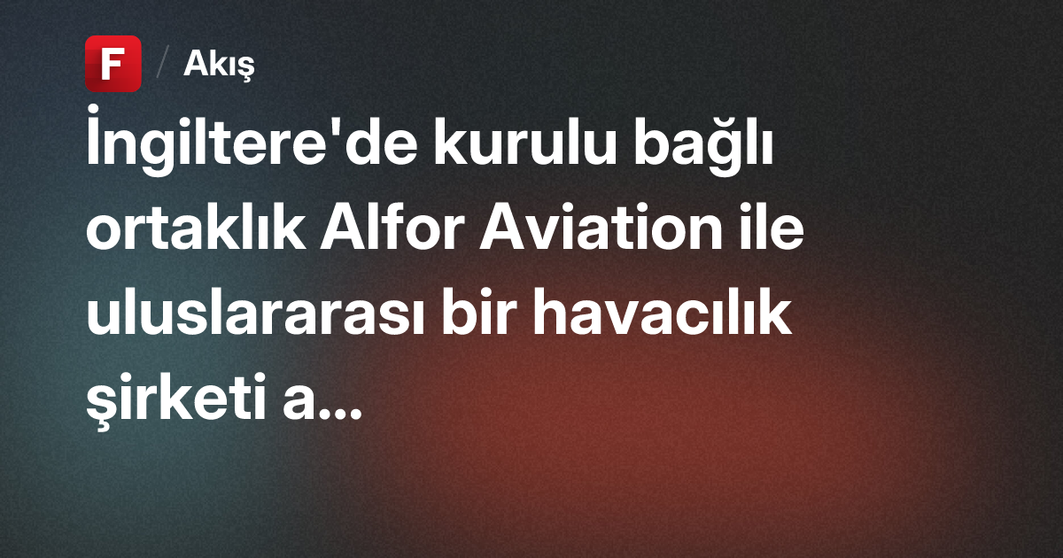 İngiltere'de kurulu bağlı ortaklık Alfor Aviation ile uluslararası bir ...