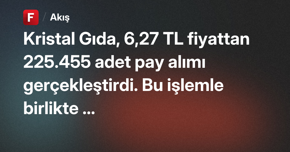 Kristal Gıda, 6,27 TL fiyattan 225.455 adet pay alımı gerçekleştirdi ...