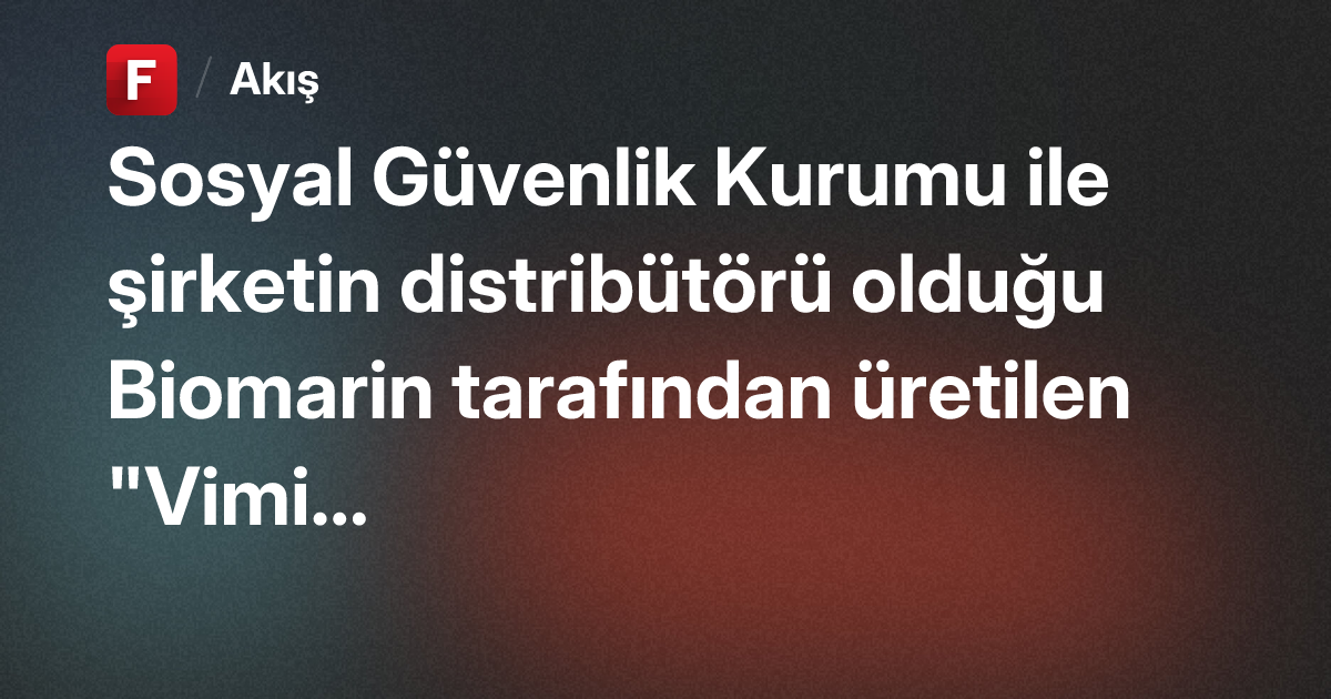 Sosyal Güvenlik Kurumu ile şirketin distribütörü olduğu Biomarin ...