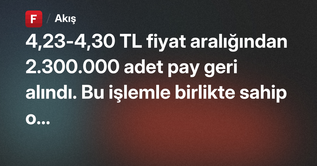 4,23-4,30 TL fiyat aralığından 2.300.000 adet pay geri alındı. Bu işlemle birlikte sahip olunan ...