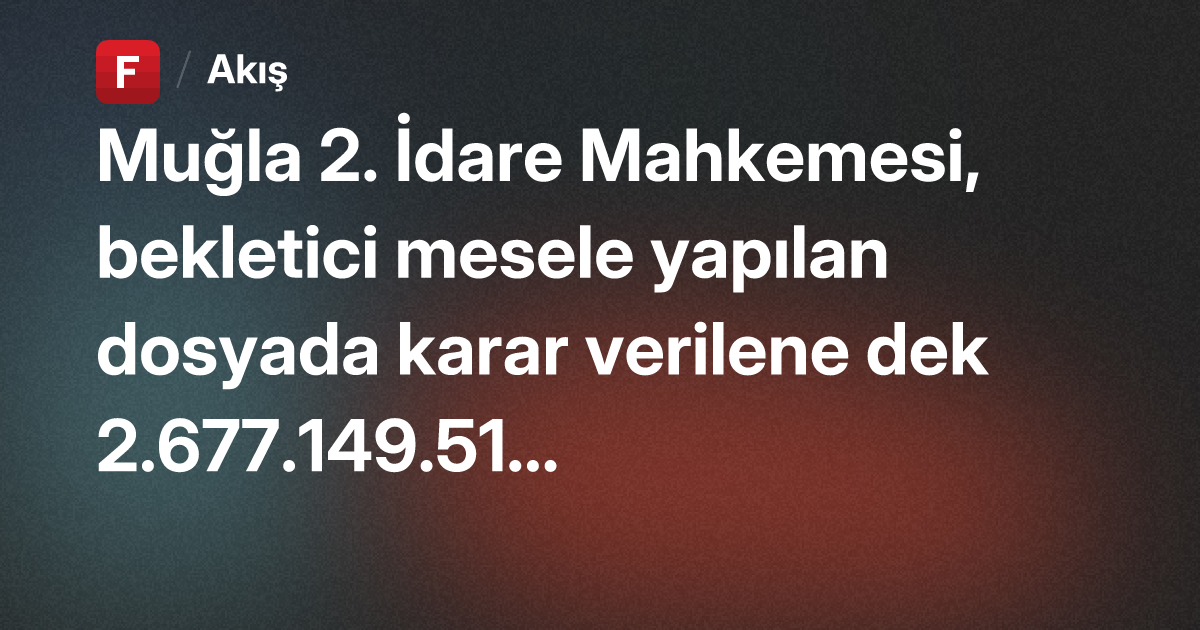 Muğla 2. İdare Mahkemesi, bekletici mesele yapılan dosyada karar verilene dek 2.677.149.517 TL ...