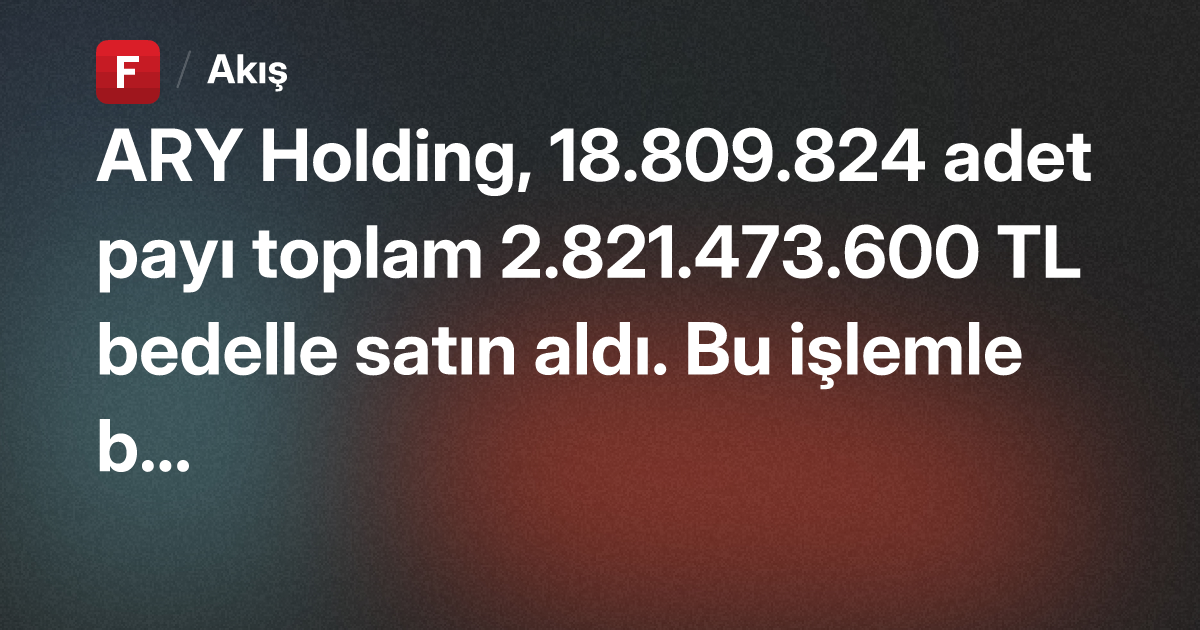 ARY Holding, 18.809.824 adet payı toplam 2.821.473.600 TL bedelle satın aldı. Bu işlemle ...