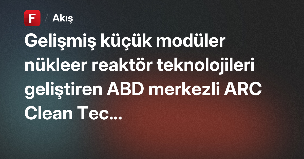 Gelişmiş küçük modüler nükleer reaktör teknolojileri geliştiren ABD ...
