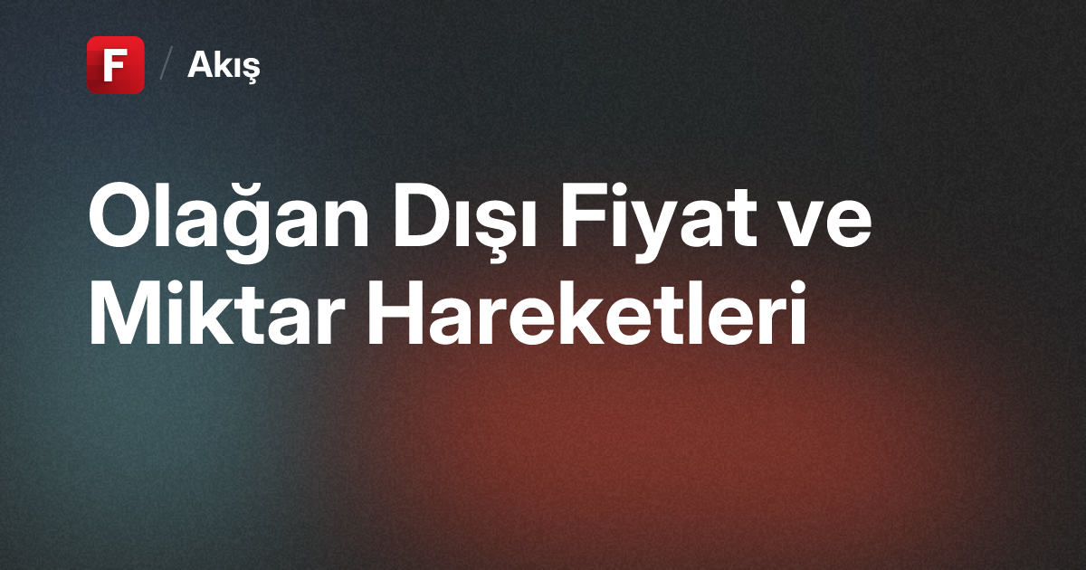 Olağan Dışı Fiyat ve Miktar Hareketleri | Borsa Haber Akışı