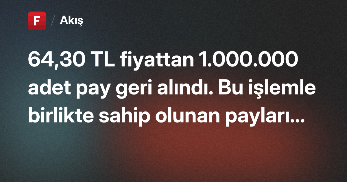 64,30 TL fiyattan 1.000.000 adet pay geri alındı. Bu işlemle birlikte sahip olunan payların ...