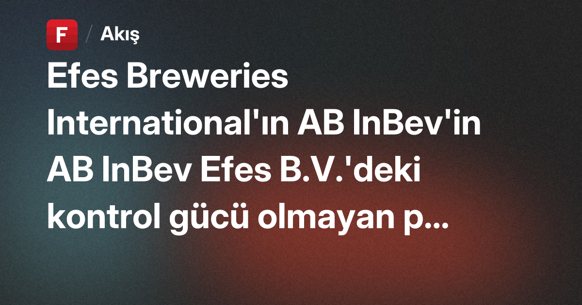 Efes Breweries International'ın AB InBev'in AB InBev Efes B.V.'deki kontrol gücü olmayan ...