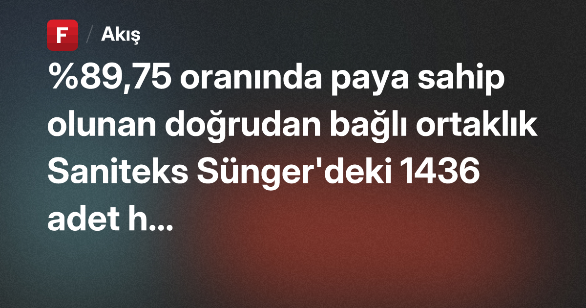 %89,75 oranında paya sahip olunan doğrudan bağlı ortaklık Saniteks Sünger'deki 1436 adet ...