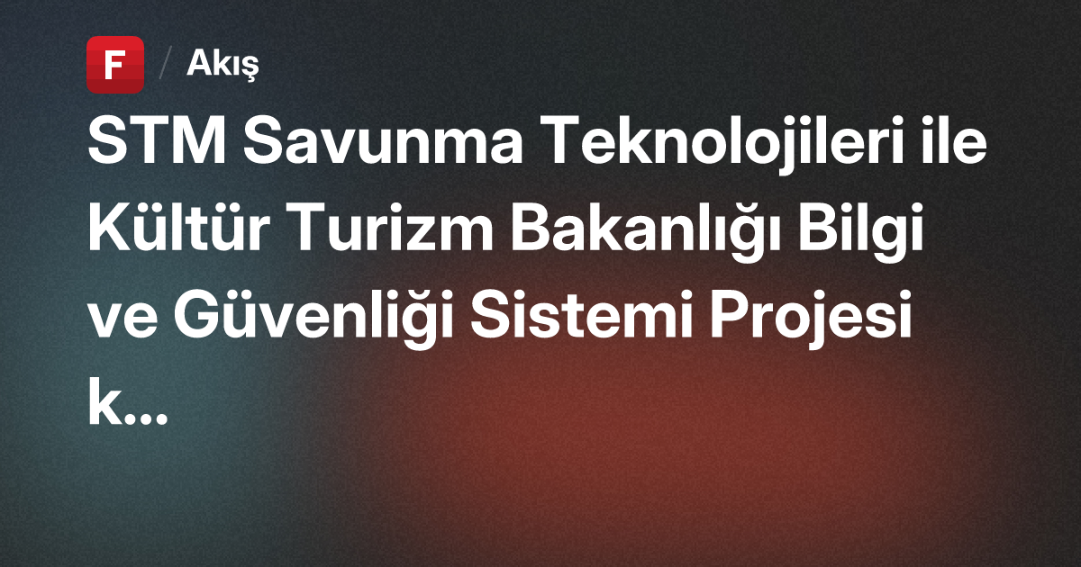 STM Savunma Teknolojileri ile Kültür Turizm Bakanlığı Bilgi ve Güvenliği Sistemi Projesi ...