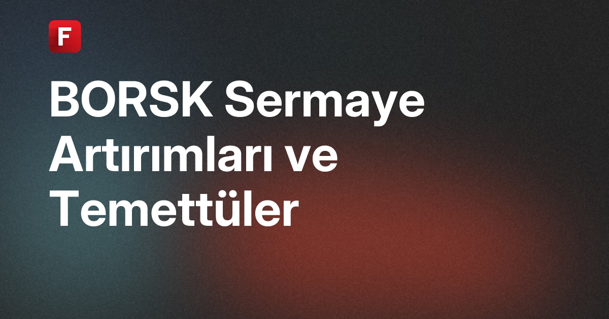Bor Şeker A.Ş. (BORSK) Sermaye Artırımları ve Temettüler
