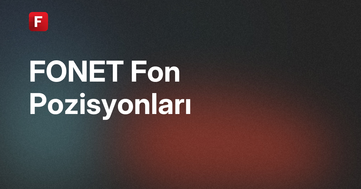 Fonet Bilgi Teknolojileri A.Ş. (FONET) Fon Pozisyonları